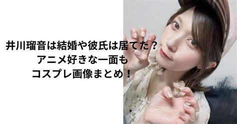 井川瑠音は結婚や彼氏は居てた？アニメ好きな一面もコスプレ画像まとめ！