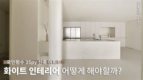 고급스러운 화이트 인테리어를 하는 방법은 국민평수 35평 신축 아파트 인테리어 Youtube