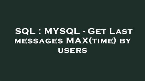 Sql Mysql Get Last Messages Maxtime By Users Youtube