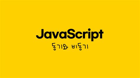 Javascript 동기와 비동기 Javascript 동기와 비동기