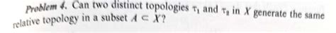 Solved Problem 4 Can Two Distinct Topologies τ1 And τa In X