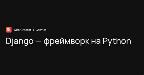 Django — фреймворк для веб разработки на Python