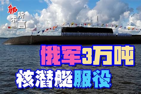 俄军3万吨核潜艇服役，可携6枚“波塞冬”核鱼雷打击北美凤凰网视频凤凰网