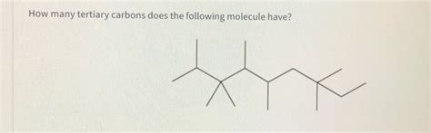 Solved How Many Tertiary Carbons Does The Following Molecule