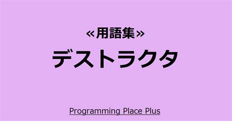 デストラクタ Programming Place Plus 用語集