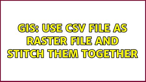 Gis Use Csv File As Raster File And Stitch Them Together Youtube