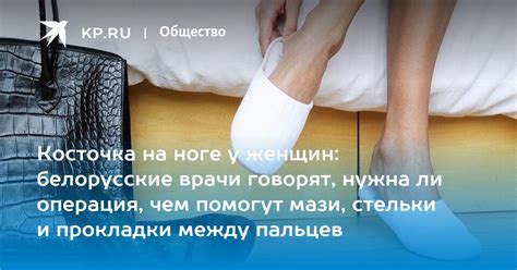 Косточка на ноге у женщин белорусские врачи говорят нужна ли операция чем помогут мази