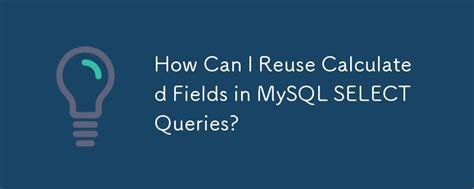 如何在mysql選擇查詢中重用計算的字段？ Mysql教程 Php中文網