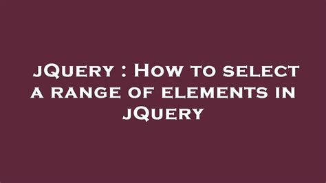 Jquery How To Select A Range Of Elements In Jquery Youtube