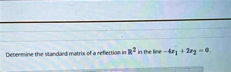 Solved Determine The Standard Matrix Of A Reflection In R2 In The Line −4x₁ 2x2 0