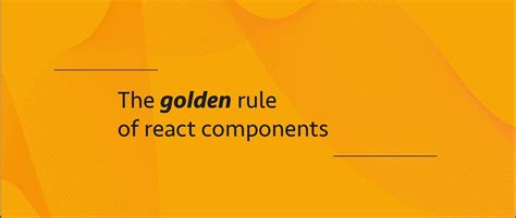 How The “golden Rule” Of React Components Can Help You Write Better