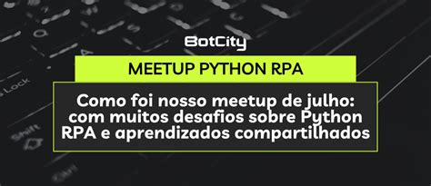 Como Foi Nosso Meetup De Julho Com Muitos Desafios Sobre Python Rpa E