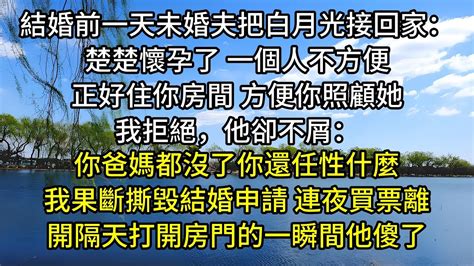 結婚前一天未婚夫把白月光接回家：楚楚懷孕了 一個人不方便，正好住你房間方便你照顧她我拒絕，他卻不屑：你爸媽都沒了你還任性什麼，果斷撕毀結婚申請