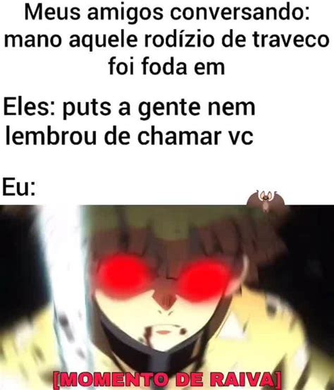 Meus Amigos Conversando Mano Aquele Rod Zio De Traveco Foi Foda Em Eles Puts A Gente Nem