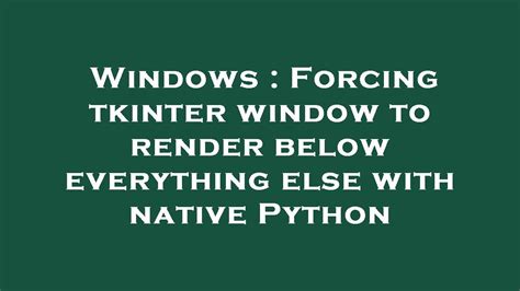 Windows Forcing Tkinter Window To Render Below Everything Else With Native Python YouTube