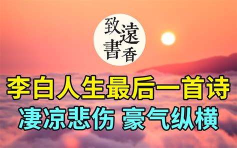 李白人生最后一首诗《临终歌》，虽凄凉悲伤，却依旧豪气纵横！短短六句惊艳了千年 致 哔哩哔哩