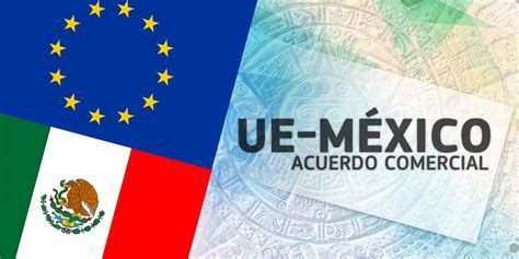 La Ue Y México Concluyen Las Negociaciones De Un Nuevo Acuerdo