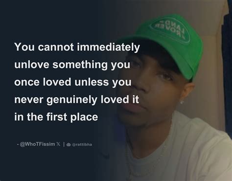 You Cannot Immediately Unlove Something You Once Loved Unless You Never Genuinely Loved It In