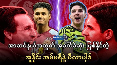 အာဆင်နယ်အတွက် အခက်ခဲဆုံး ဖြစ်နိုင်တဲ့ အူနိုင်း အမ်မရီနဲ့ ဗီလာပါ့ခ် Aston Villa Vs Arsenal