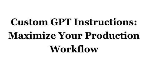 Ppt Custom Gpt Instructions Maximize Your Production Workflow Powerpoint Presentation Id