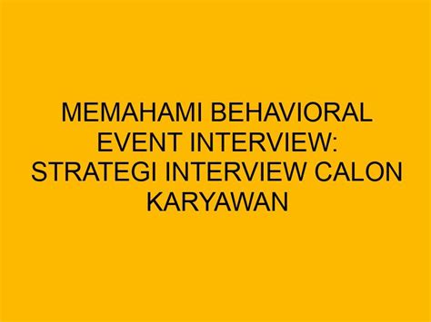 Memahami Behavioral Event Interview Strategi Interview Calon Karyawan