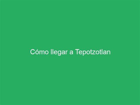 Cómo Llegar A Tepotzotlan