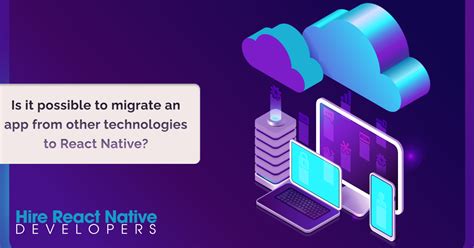 Is It Possible To Migrate An App From Other Technologies To React Native Hire React Native