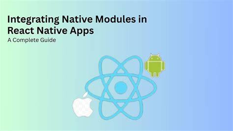 Integrating Native Modules In React Native Apps A Complete Guide By