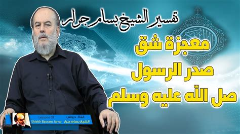 معجزة شق صدر الرسول صغيرا وكبيرا الشيخ بسام جرار تفسير سورة الشرح