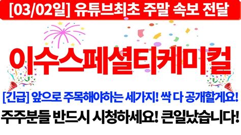 이수스페셜티케미컬 3월 2일 유튜브최초 주말 속보 전달합니다 긴급입니다 앞으로 주목해야하는 세가지 싹 다 공개할게요 주주분들 반드시 시청하세요 큰일났습니다