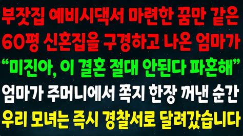 반전신청사연부잣집 예비시댁서 마련한 꿈 같은 60평 신혼집을 구경하고 나온 엄마가 미진아 이 결혼 절대 안된다 파혼해 엄마가 쪽지 한장 꺼낸 순간 즉시 경찰서로