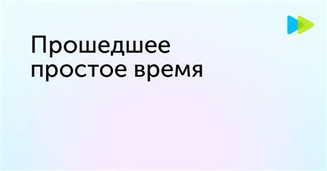 Образование Past Simple в английском правила и примеры Skypro