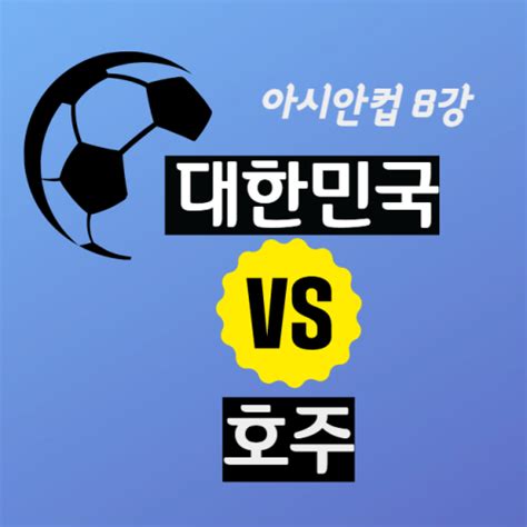 대한민국 호주 중계 아시안컵 8강 실시간 무료 생중계 축구 선발명단 한국 하이라이트 K인포 금융