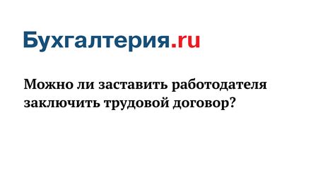 Можно ли заставить работодателя заключить трудовой договор Бухгалтерия Ru