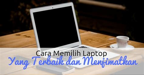 Cara Memilih Laptop Terbaik Dan Menjimatkan Wikicara