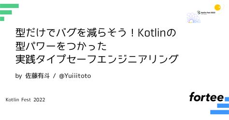 型だけでバグを減らそう！kotlinの型パワーをつかった実践タイプセーフエンジニアリング by 佐藤有斗 トーク kotlin