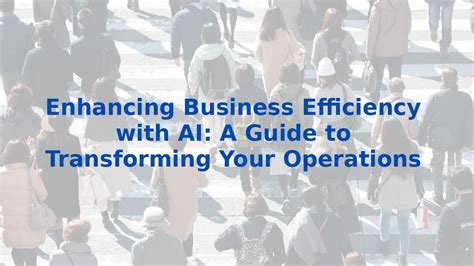 Enhancing Business Efficiency With Ai A Guide To Transforming Your Operations