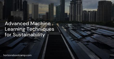 Advanced Machine Learning Techniques For Sustainability