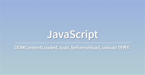 Domcontentloaded Load Beforeunload Unload 이벤트