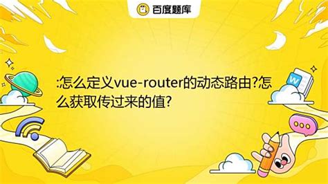 怎么定义vue Router的动态路由怎么获取传过来的值百度教育