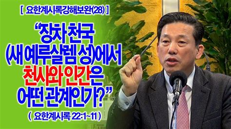 [요한계시록강해보완 28 ] 장차 천국 새 예루살렘 성 에서 천사와 인간은 어떤 관계인가 계22 1~11 동탄명성교회 정보배목사 Youtube