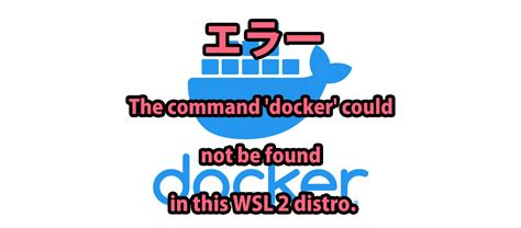 「the command docker could not be found in this wsl 2 distro 」のエラー解決方法【docker】