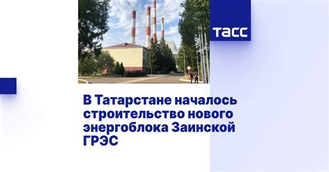 В Татарстане началось строительство нового энергоблока Заинской ГРЭС ТАСС