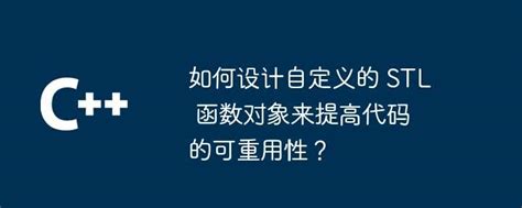 如何设计自定义的 Stl 函数对象来提高代码的可重用性？ 叮当号