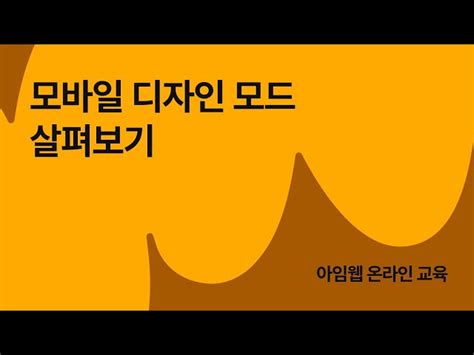 모바일 디자인 모드 살펴보기모바일 디자인이 Pc랑 달라요