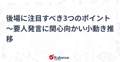 後場に注目すべき3つのポイント～要人発言に関心向かい小動き推移 市況 株探ニュース