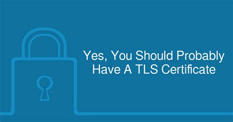 Yes You Should Probably Have A TLS Certificate