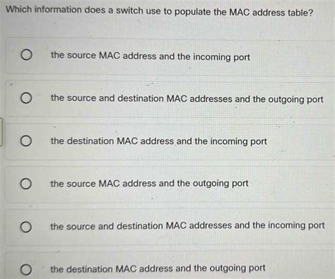 Solved Which Information Does A Switch Use To Populate The Mac Address Table The Source Mac