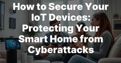 How To Secure Your Iot Devices Protecting Your Smart Home From Cyberattacks Todays Tech