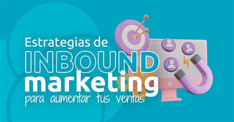 Estrategias De Inbound Marketing Para Aumentar Tus Ventas